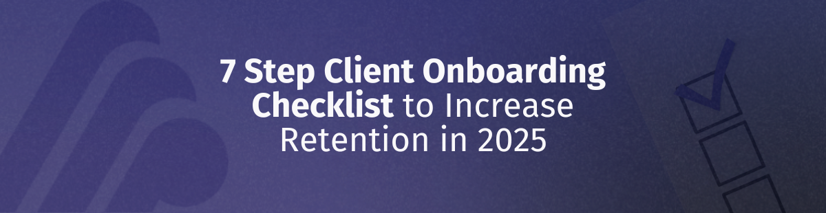 7 Step Client Onboarding Checklist to Increase Retention in 2025